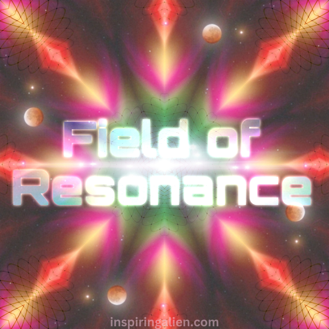 Field of Resonance: Why we Attract and Repel Energies – INSPIRING ALIEN